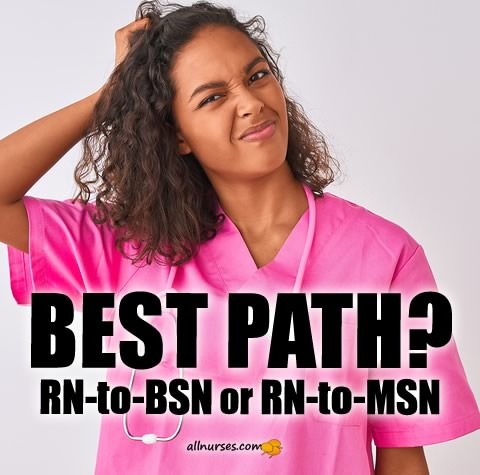 Please Help! RN to BSN or RN to MSN? - General Student Support
