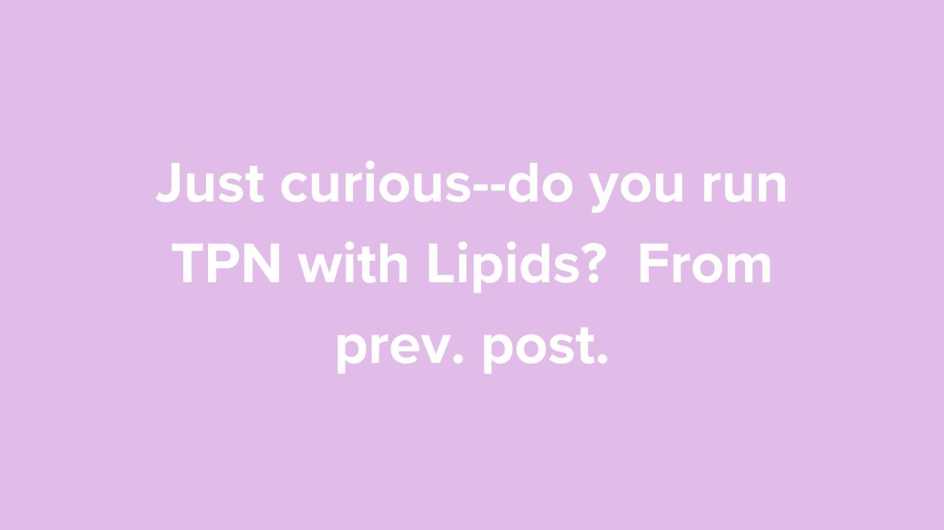 Just curious--do you run TPN with Lipids? From prev. post. - General ...